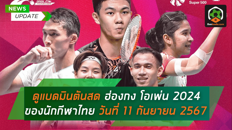 ดูแบดมินตันสด ฮ่องกง โอเพ่น 2024 ของนักกีฬาไทย วันที่ 11 กันยายน 2567 ...