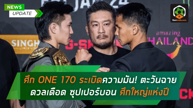 ศึก ONE 170 ระเบิดความมัน! ตะวันฉาย ดวลเดือด ซุปเปอร์บอน ศึกใหญ่แห่งปี ...