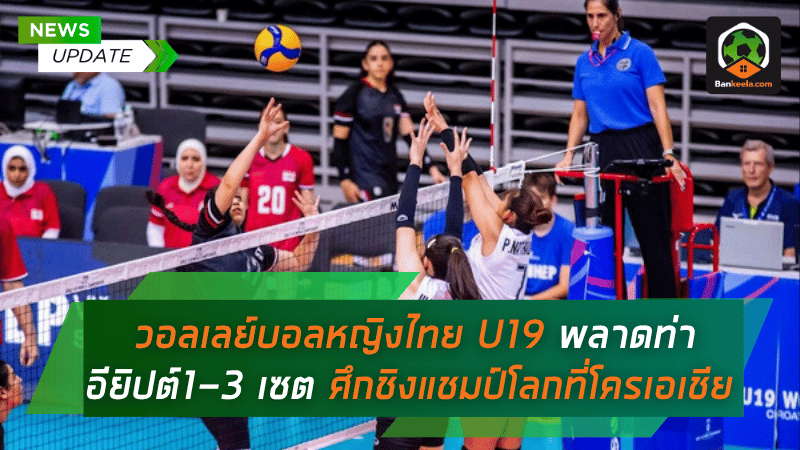 วอลเลย์บอลหญิงไทย U19 เล่นไม่ออก! พลาดท่าโดนอียิปต์สอนเชิง 1-3 เซต ร่วงบ๊วยกลุ่ม ศึกชิงแชมป์โลก ...