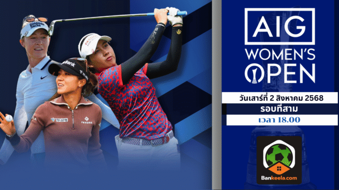 ดูกอล์ฟสด การแข่งขัน AIG Women’s Open 2025 ศึกใหญ่แห่งปี ปิดท้ายซีซั่น LPGA Tour วันนี้ 2/8/2568 ...