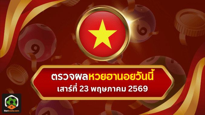 ตรวจหวยฮานอยวันนี้ งวดประจำวันเสาร์ที่ 23 พฤษภาคม 2569 - บ้านกีฬา